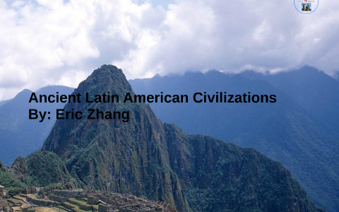 Ancient Latin American Civilizations by Eric Zhang on Prezi