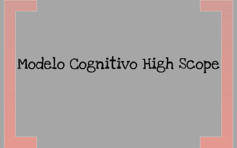 Modelo Cognitivo High Scope by Gisela Mejia on Prezi