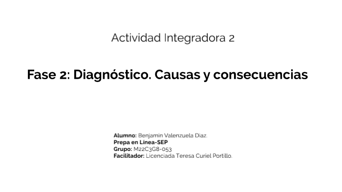 Actividad integradora Fase 2: Diagnóstico. Causas y consecuencias by Benjamin Valenzuela on Prezi