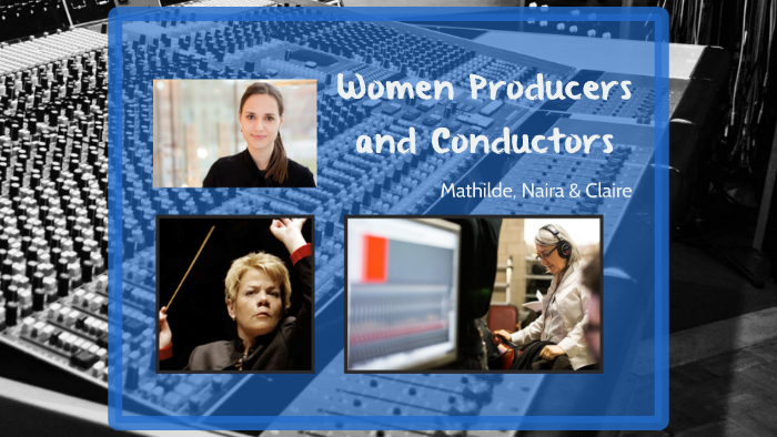 Women Producers and Conductors by Claire Motyer on Prezi