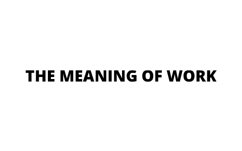 The Meaning of Work by Meaning of Work on Prezi