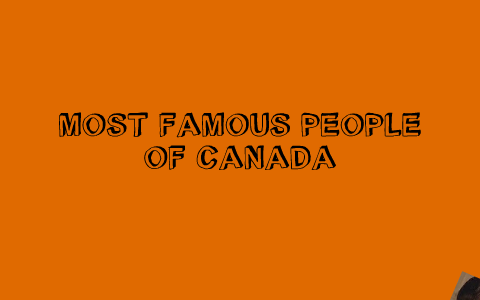 Most Famous People of Canada by Trenton Bernard on Prezi