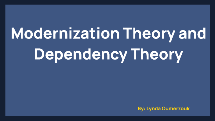 modernization theory and dependency theory by Lynda Oumerzouk on Prezi