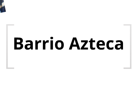 Barrio Azteca by Paula Lopez on Prezi