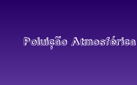Poluição Atmosférica by Naty Fischer on Prezi