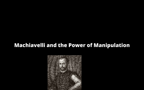 Machiavelli's and the Power of Manipulation by Nathan Ramirez on Prezi