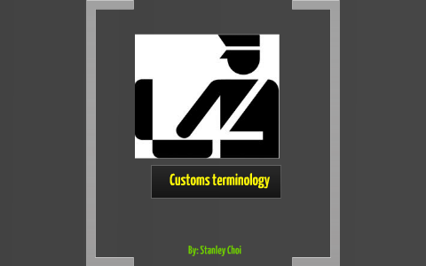 Customs terminology by Stanley Ch on Prezi