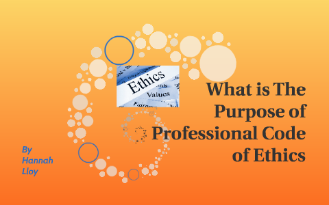 What is The Purpose of Prefessional Code of Ethics by Hannah Lloy on Prezi