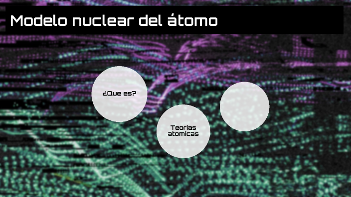 Modelo nuclear del átomo by Jairo Pacindo Piña on Prezi