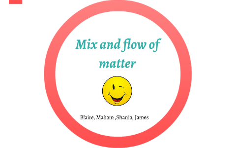MIx and flow of matter by blaire chantler on Prezi