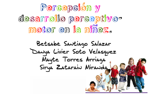 Percepción y desarrollo perceptivo-motor en la niñez. by Mayte Torres on Prezi