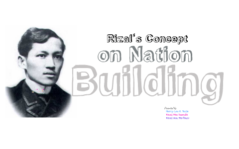 Rizal's Concept On Nation Building by mercy lou yecla on Prezi