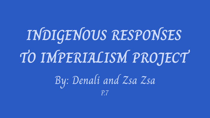 INDIGENOUS RESPONSES TO IMPERIALISM PROJECT by Anastasia Dolley on Prezi