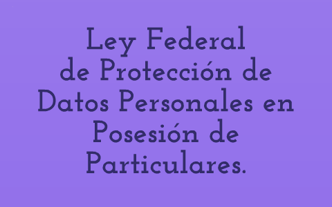 Ley Federal de Protección de Datos Personales by fermin nava on Prezi