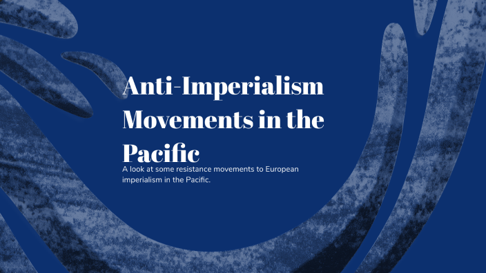Anti-Imperialism Movements in the Pacific by Josiah Crill on Prezi