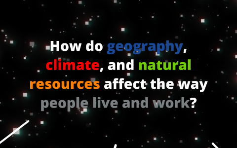 How geography, climate, and natural resources affect the way people ...