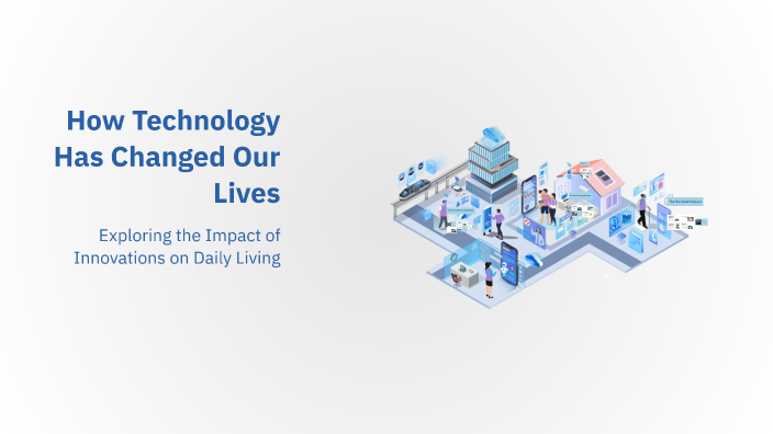 How Technology Has Changed Our Lives by mariana rodriguez on Prezi
