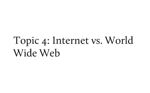 Topic 4: Internet vs. World Wide Web by m yako on Prezi