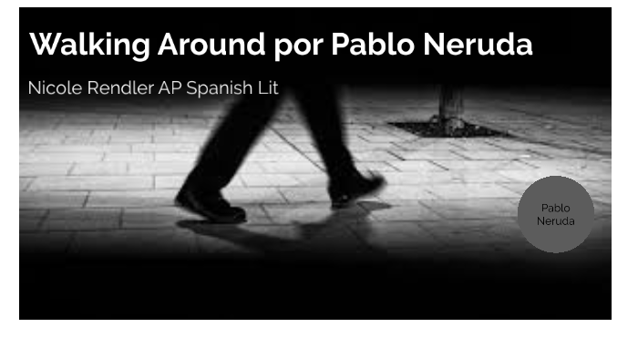 Walking Around por Pablo Neruda by nicole rendler on Prezi