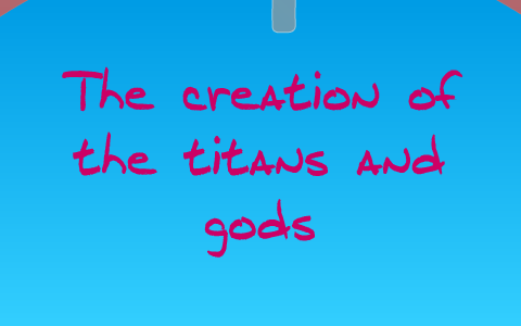 The Creation of the Titans and Gods by Ian Rodriguez on Prezi