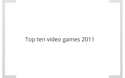 top 10 video games 2011 by Matthew Anderson on Prezi