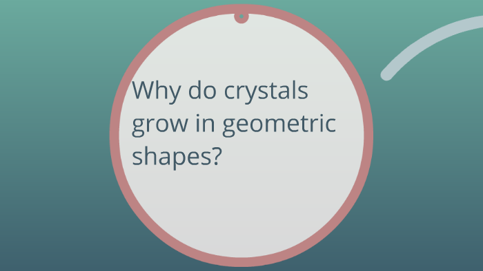 Why do crystals grow in geometric shapes? by Clayton Wimmersberger on Prezi