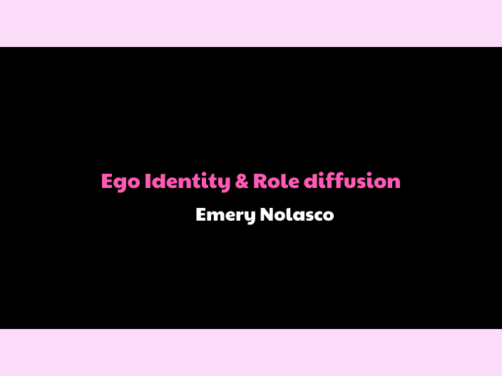 Ego Identity & Role diffusion Project by Emery Nolasco on Prezi