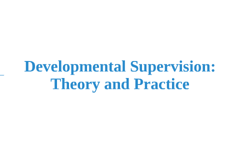 Developmental Supervision: Theory and Practice by John Howard on Prezi