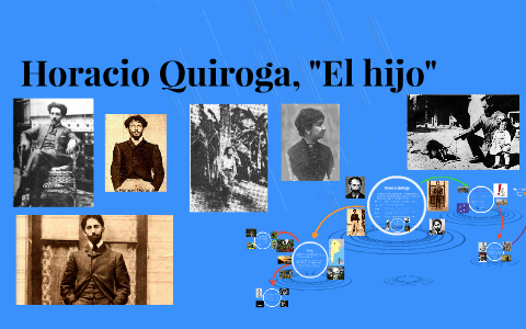 Horacio Quiroga, "El hijo" by Pilar Hernandez on Prezi