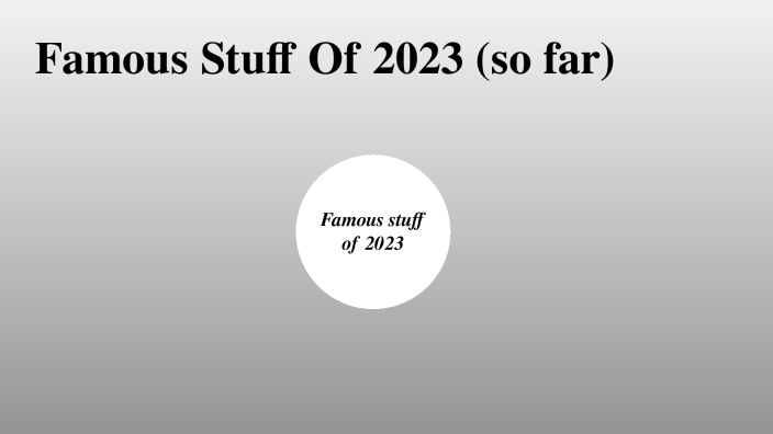 Famous stuff of 2023 (so far) by Jameson Penny on Prezi