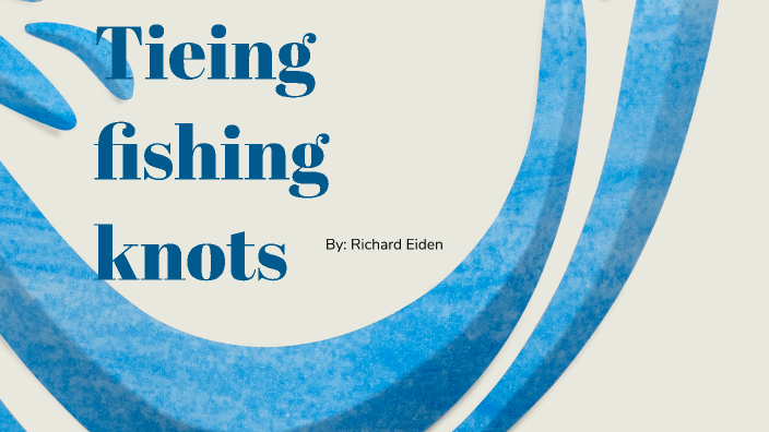 Tie Fishing Knots with Richard Eiden by Richard Eiden on Prezi