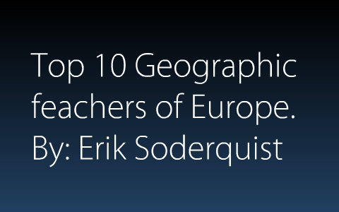 Top 10 Geographic pheachers of Europe by Erik Soderquist on Prezi