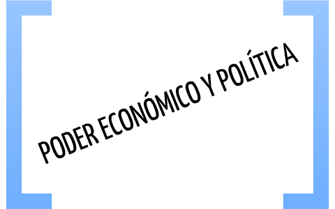 PODER ECONOMICO Y POLITICO by mique cabrera on Prezi