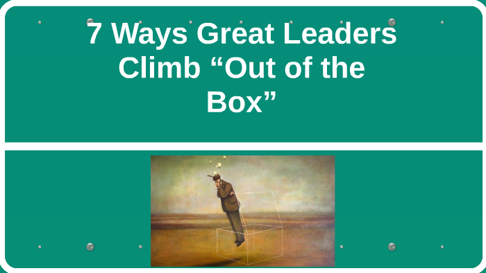 7 Ways Great Leaders Climb “Out of the Box” by Peter Bowles on Prezi
