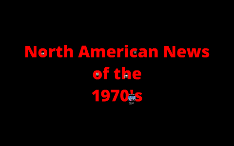 Top 5 North American News Events of the 1970's. by Ryan Shirley on Prezi