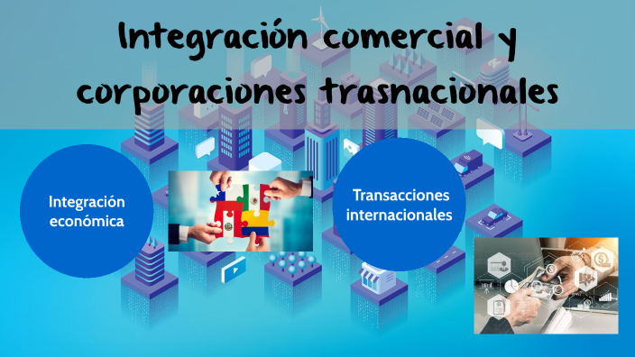Integración comercial y corporaciones trasnacionales by kiara maiti de ...