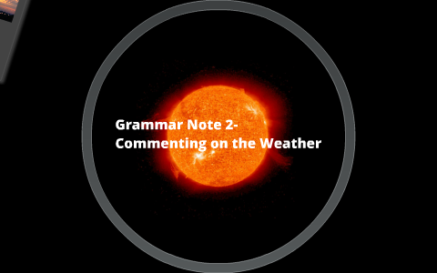 Grammar Note 2- Commenting on the Weather by Alexandra Arens on Prezi