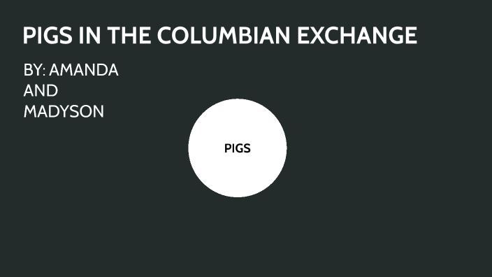 PIGS in the Columbian Exchange by Madyson Smith on Prezi