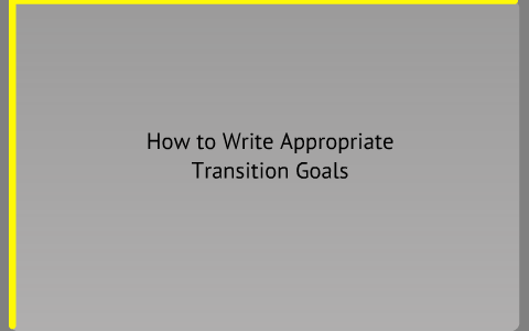 How to Write Appropriate Transition Goals by Ryan Chapman on Prezi