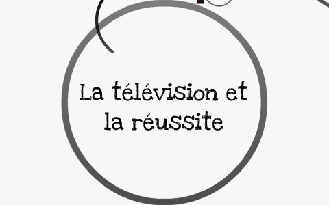 La télévision et la réussite by Jessica Rocheleau on Prezi