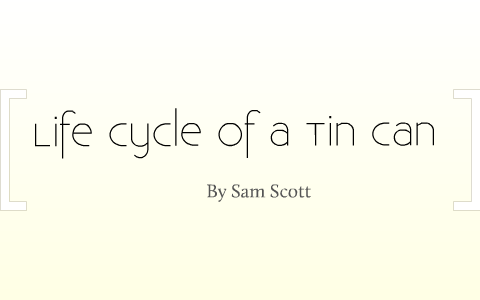 The life cycle of a tin can. by sam scott on Prezi
