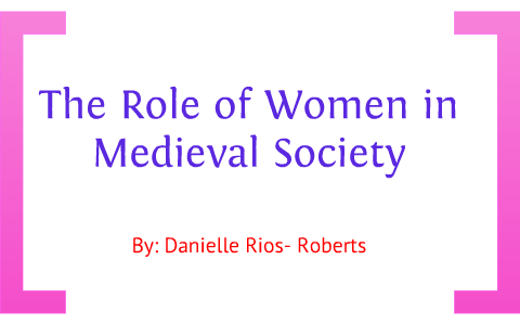 the role of women in medieval society by danielle rios-roberts on Prezi