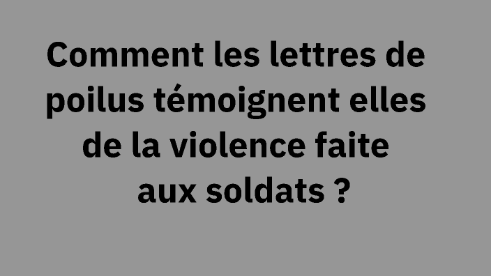 Comment les lettres de poilus témoignent elles de la violence faitent ...
