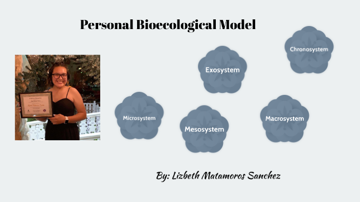 Personal Bioecological Model by Liz Matamoros Sanchez on Prezi