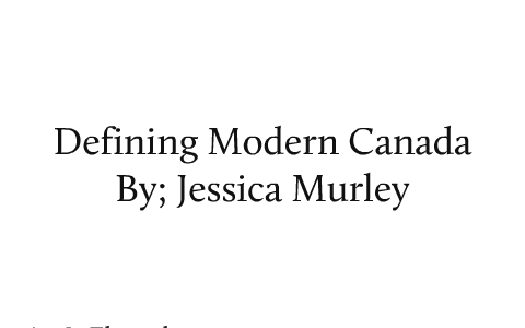 Defining Modern Canada by jessica murley on Prezi