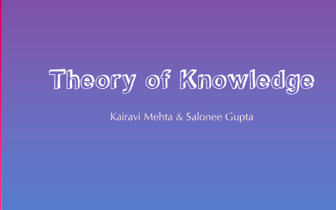 Theory of Knowledge by Salonee Gupta on Prezi