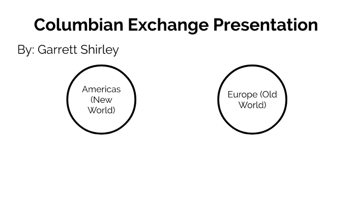 Columbian Exchange Presentation by Garrett Shirley on Prezi