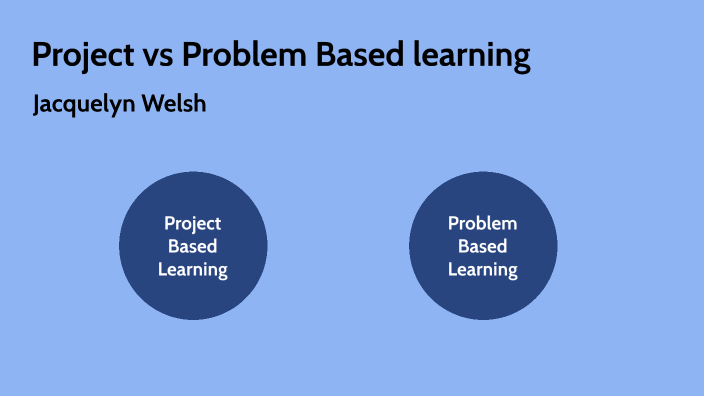 Project vs problem based learning by Jacquelyn Welsh on Prezi