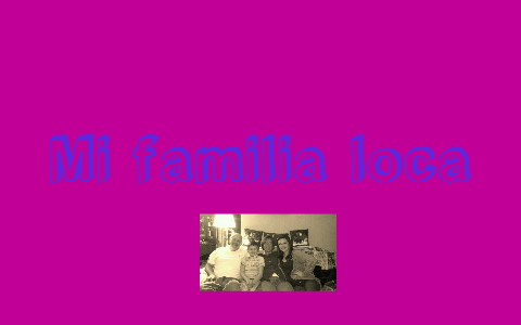 Mi familia loca by sara crisp on Prezi