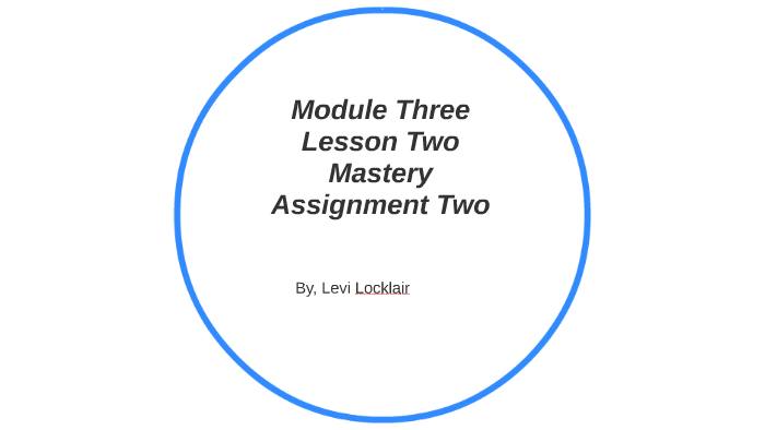 Module Three Lesson Two Mastery Assignment Two by Levi Locklair on Prezi